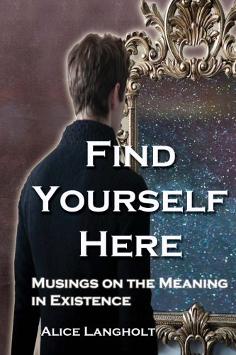 Find Yourself Here: Musings on the Meaning in Existence by Alice ...