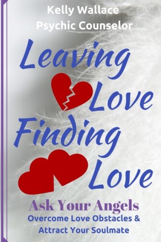 Leaving Love and Finding Love: Ask Your Angels by Kelly Wallace | Goodreads