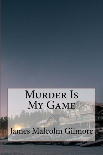 Murder Is My Game by James Malcolm Gilmore | Goodreads
