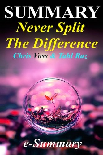 Summary Never Split the Difference: Chris Voss & Tahl Raz- Negotiating ...