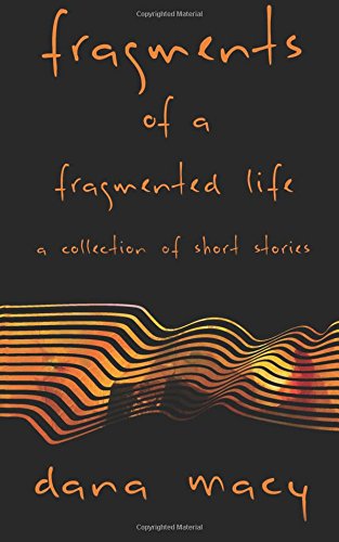 fragments of a fragmented life: a collection of short stories by Dana ...