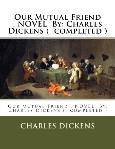 Our Mutual Friend . NOVEL By: Charles Dickens by Charles Dickens ...