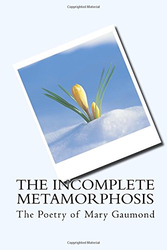The Incomplete Metamorphosis: The Poetry of Mary Gaumond by Mary ...