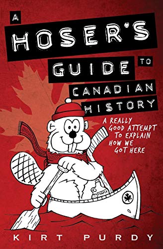 A Hoser's Guide to Canadian History: A Really Good Attempt To Explain ...