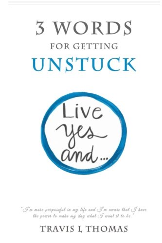 3 Words for Getting Unstuck: Live Yes, And! by Travis L Thomas | Goodreads