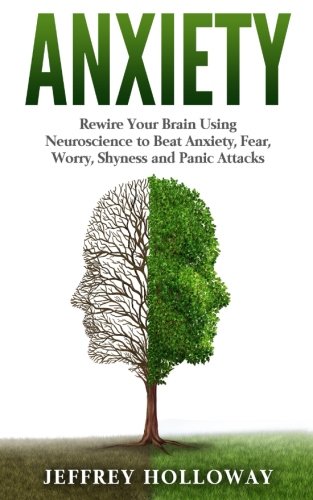 Anxiety: Rewire Your Brain Using Neuroscience to Beat Anxiety, Fear ...