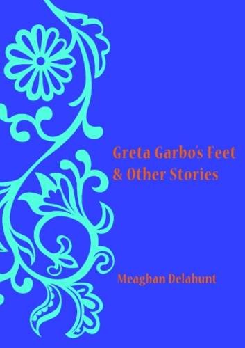 Greta Garbo's Feet & Other Stories by Meaghan Delahunt | Goodreads