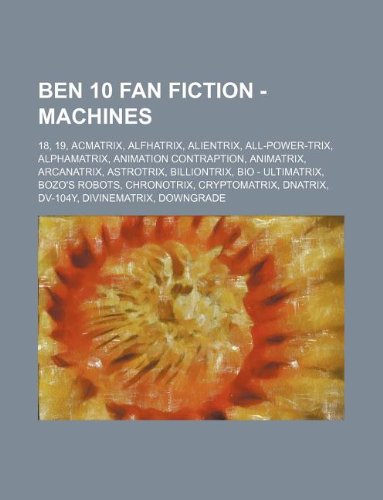 Ben 10 Fan Fiction - Machines: 18, 19, Acmatrix, Alfhatrix, Alientrix ...