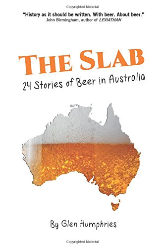 The Slab: 24 Stories of Beer in Australia by Glen Humphries | Goodreads