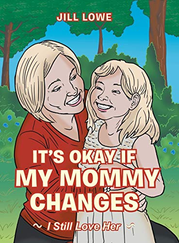 It's Okay If My Mommy Changes: I Still Love Her by Jill Lowe | Goodreads