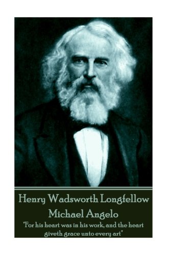 Henry Wadsworth Longfellow - Michael Angelo: "For his heart was in his ...
