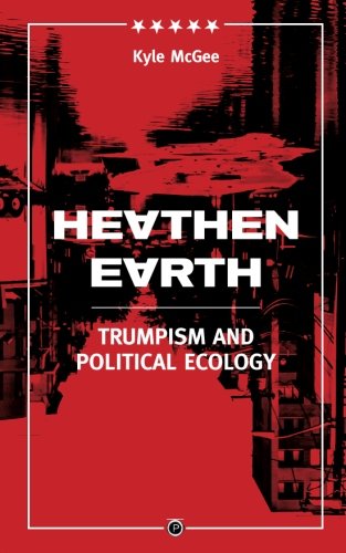 Heathen Earth: Trumpism and Political Ecology by Kyle McGee | Goodreads