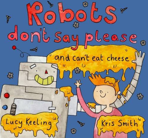 Robots Don't Say Please (and Can't Eat Cheese) by Lucy Keeling | Goodreads