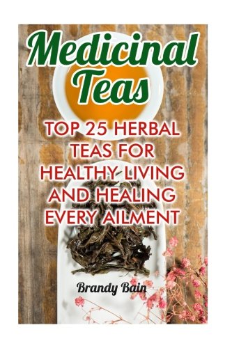 Medicinal Teas: Top 25 Herbal Teas for Healthy Living and Healing Every ...
