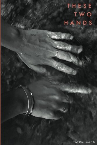 These Two Hands: Poems by Tatum Mann | Goodreads