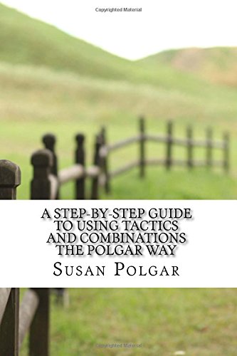 A Step-By-Step Guide to Using Tactics and Combinations the Polgar Way ...