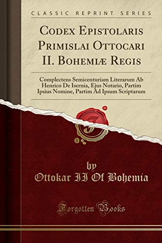 Codex Epistolaris Primislai Ottocari II. Bohemiæ Regis: Complectens ...