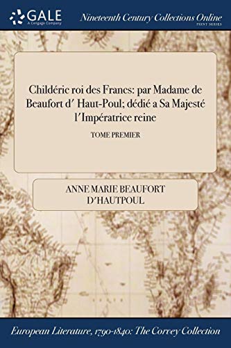 Childéric roi des Francs: par Madame de Beaufort d' Haut-Poul; dédié a ...
