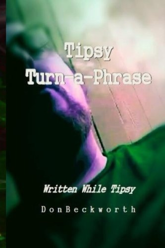 Tipsy-Turn-a-Phrase: Written While Tipsy by Don Beckworth | Goodreads