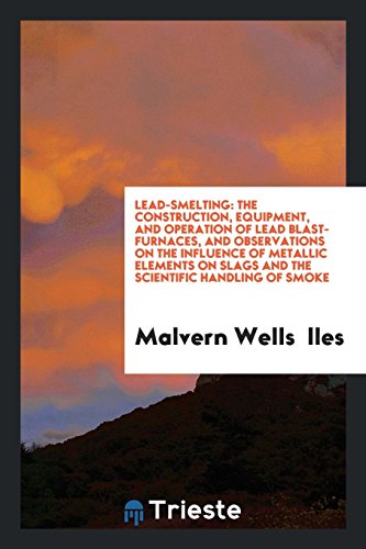 Lead-smelting: The Construction, Equipment, and Operation of Lead Blast ...