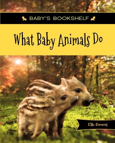 What Baby Animals Do (Baby's Bookshelf) by Elle Simms | Goodreads