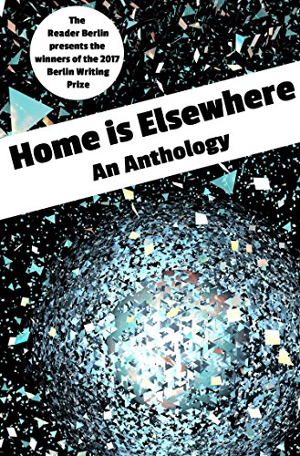 HOME IS ELSEWHERE: An Anthology: The 2017 Berlin Writing Prize ...