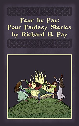 Four by Fay: Four Fantasy Stories by Richard H. Fay by Richard H. Fay ...
