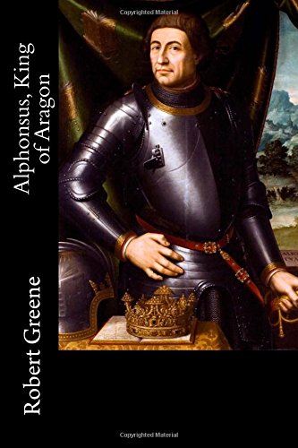 Alphonsus, King of Aragon by Robert Greene | Goodreads