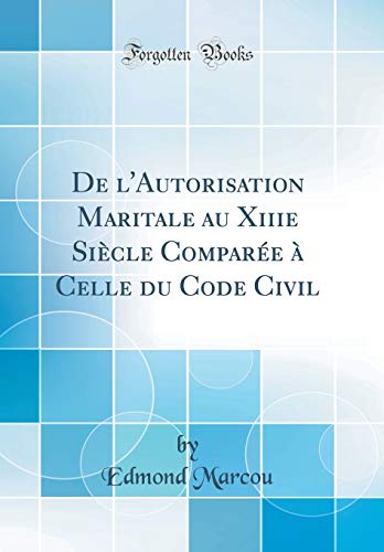 De l'Autorisation Maritale au Xiiie Siècle Comparée à Celle du Code Civil by Edmond Marcou ...