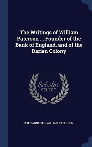 The Writings of William Paterson, Founder of the Bank of England, and ...