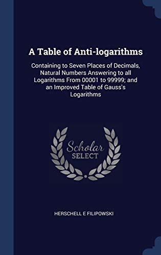 A Table of Anti-logarithms: Containing to Seven Places of Decimals ...