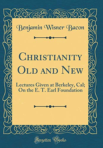 Christianity Old and New: Lectures Given at Berkeley, Cal; On the E. T ...