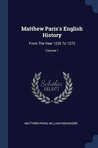 Matthew Paris's English History: From The Year 1235 To 1273; Volume 1 ...
