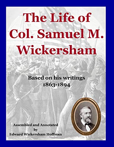 The Life of Col. Samuel M. Wickersham: During and After the Civil War ...