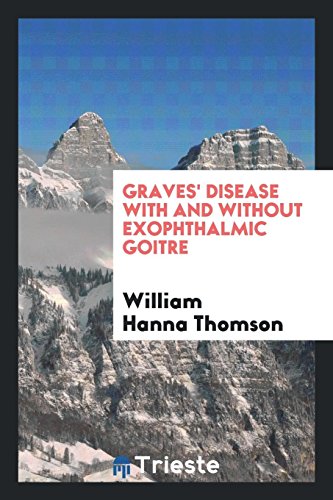 Graves' Disease with and Without Exophthalmic Goitre by William Hanna ...