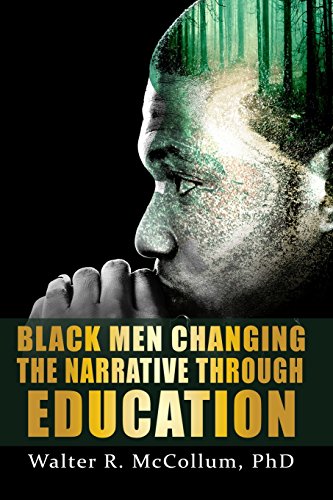 Black Men Changing the Narrative Through Education by Walter R McCollum ...