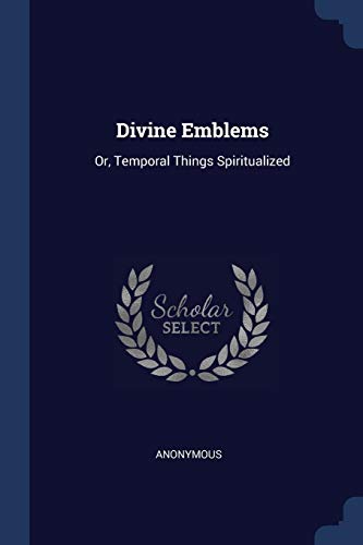 Divine Emblems: Or, Temporal Things Spiritualized by Anonymous | Goodreads