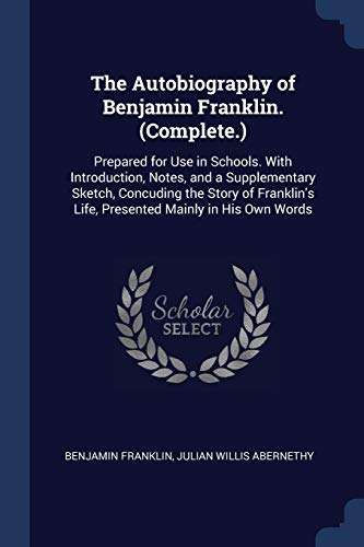 The Autobiography of Benjamin Franklin. (Complete.): Prepared for Use ...