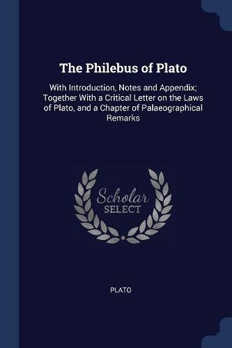 The Philebus of Plato: With Introduction, Notes and Appendix; Together ...