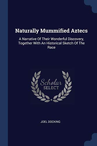 Naturally Mummified Aztecs: A Narrative Of Their Wonderful Discovery ...