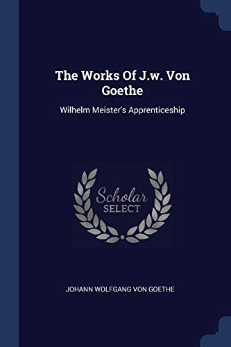 The Works Of J.w. Von Goethe: Wilhelm Meister's Apprenticeship by ...