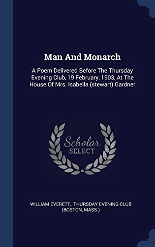 Man And Monarch: A Poem Delivered Before The Thursday Evening Club, 19 ...