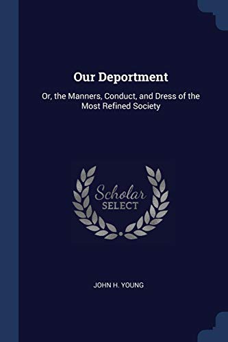 Our Deportment: Or, the Manners, Conduct, and Dress of the Most Refined ...