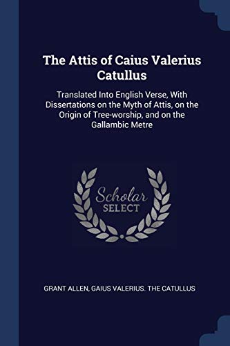 The Attis of Caius Valerius Catullus: Translated Into English Verse ...