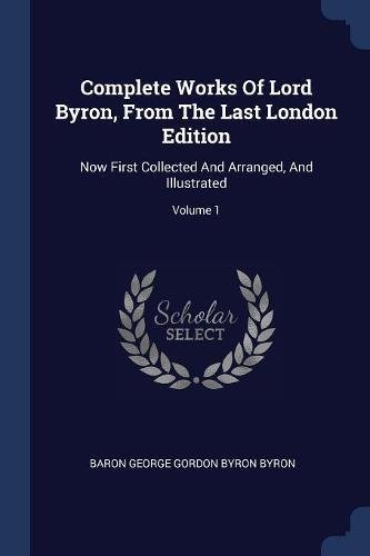 Complete Works Of Lord Byron, From The Last London Edition: Now First ...