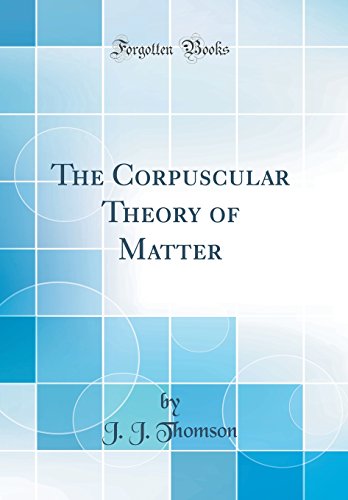The Corpuscular Theory of Matter (Classic Reprint) by J.J. Thomson ...