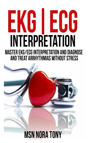 Ekg/ECG Interpretation: Master Ekg/ECG Interpretation and Diagnose and Treat Arrhythmias Without ...