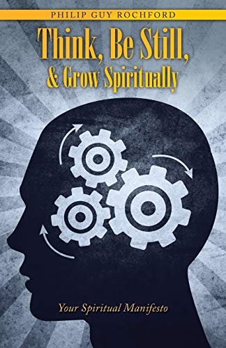 Think, Be Still, & Grow Spiritually: Your Spiritual Manifesto by Philip ...