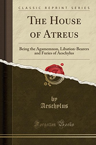 The House of Atreus: Being the Agamemnon, Libation-Bearers and Furies ...