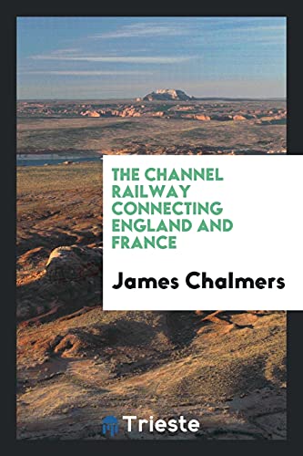 The Channel Railway Connecting England and France by James Chalmers ...